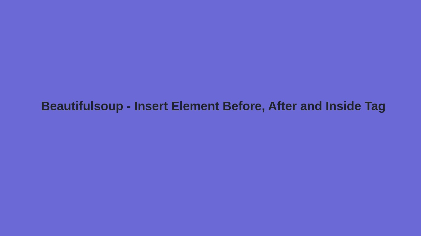 Beautifulsoup - Insert Element Before, After and Inside Tag