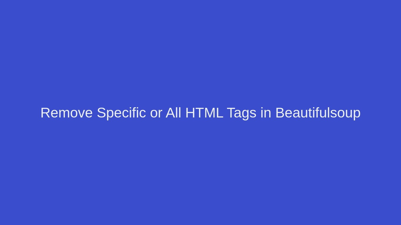 How to Remove Specific or All HTML Tags in Beautifulsoup