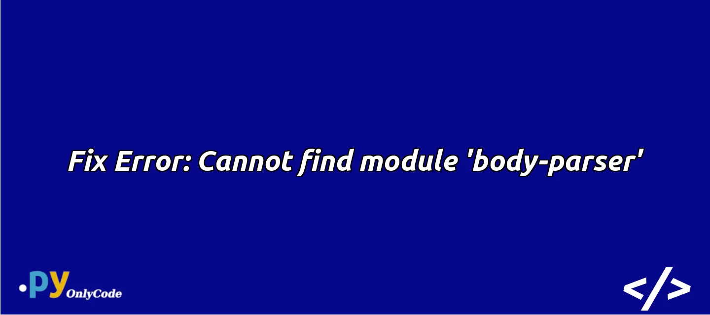 Fix Error: Cannot find module 'body-parser' Fix Error: Cannot find module 'body-parser'